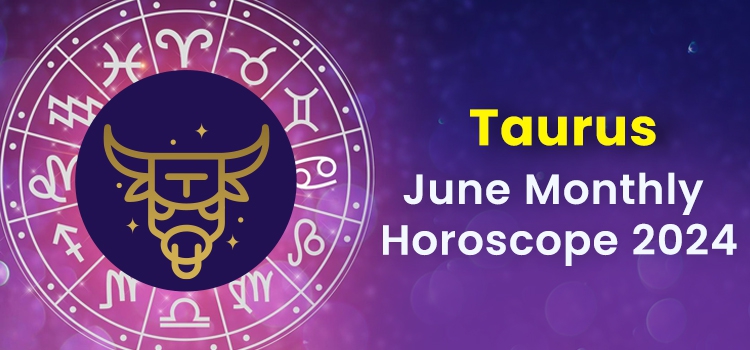 Taurus June 2024 Monthly Horoscope Predictions | Taurus June 2024 Horoscope